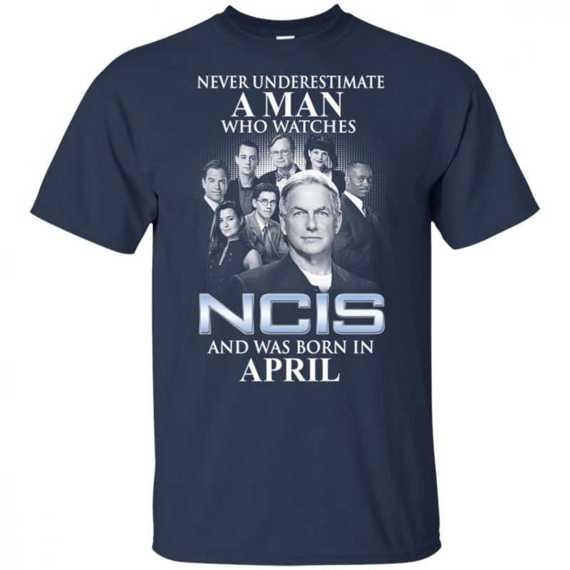 A Man Who Watches NCIS And Was Born In April T-Shirts, Hoodie, Tank ...