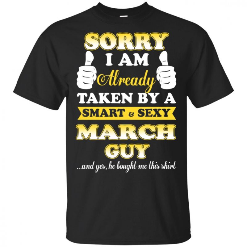 Sorry I Am Already Taken By A Smart & Sexy March Guy T-Shirts, Hoodie ...