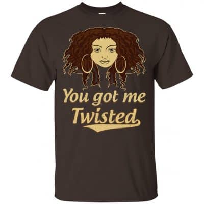You Got Me Twisted Shirt, Hoodie, Tank - 0sTees