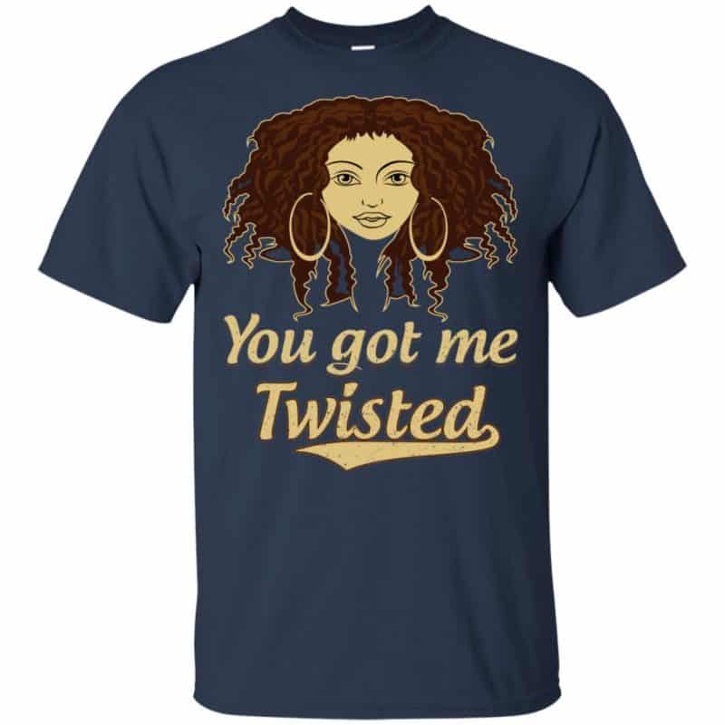 You Got Me Twisted Shirt, Hoodie, Tank - 0sTees