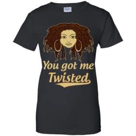 You Got Me Twisted Shirt, Hoodie, Tank - 0sTees