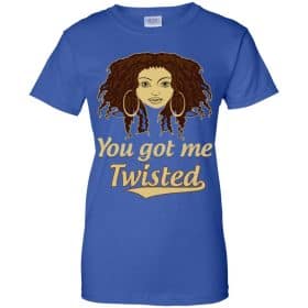 You Got Me Twisted Shirt, Hoodie, Tank - 0sTees