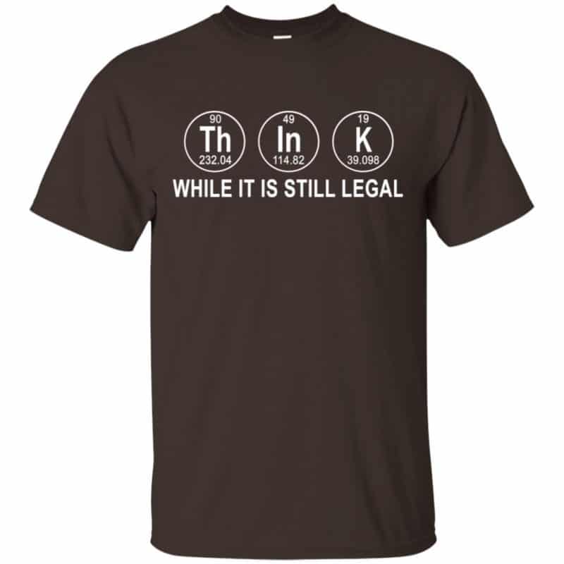 Think While It Is Still Legal T-Shirts, Hoodie, Tank - 0sTees
