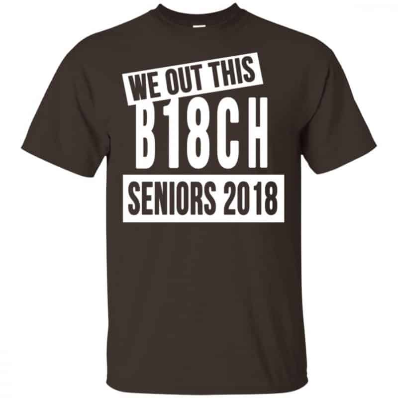 We Out This B18CH Seniors 2018 Class Of 2018 Slogans Shirt