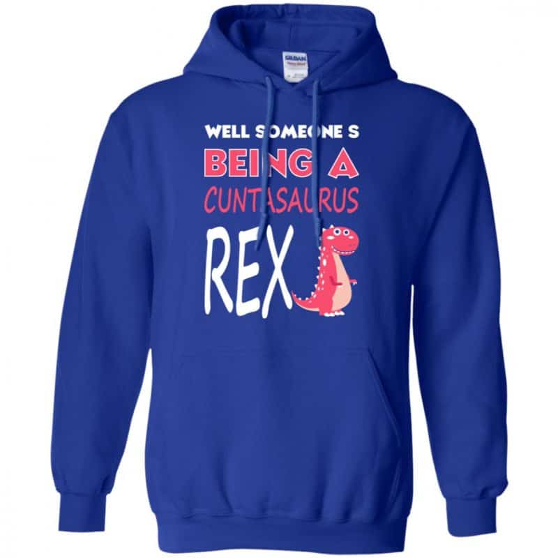 Well Someone's Being A Cuntasaurus Rex T-Shirts, Hoodie, Tank | 0sTees