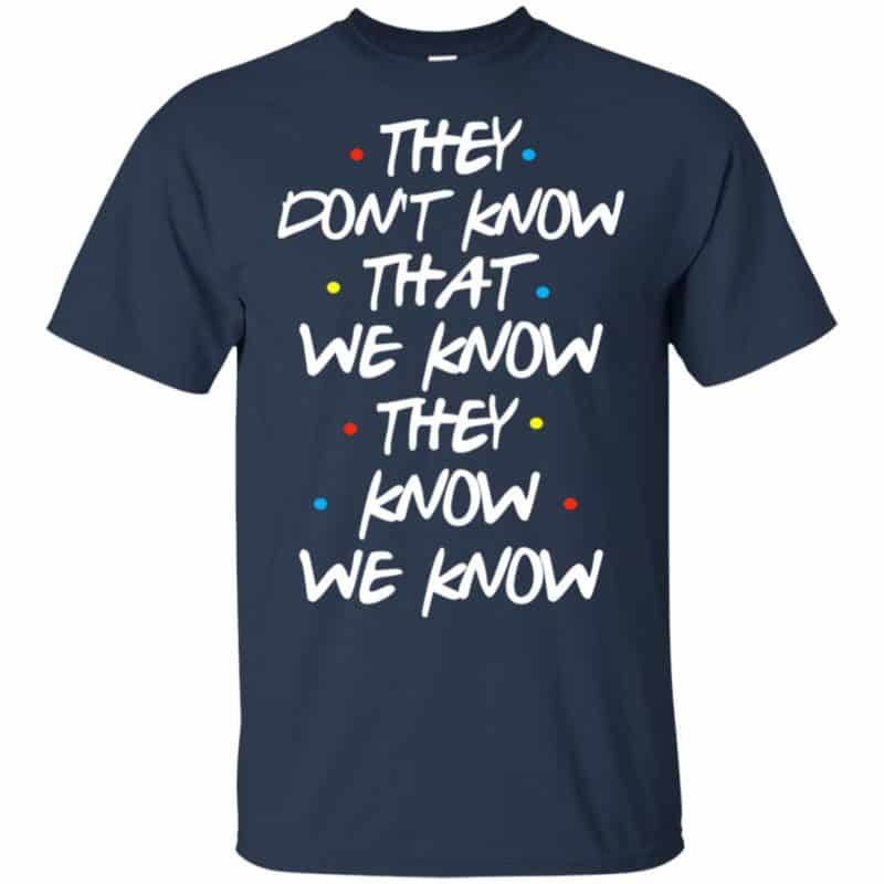 Friends: They Don't Know That We Know They Know We Know Shirt, Hoodie ...