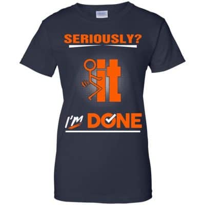 Seriously It I'm Done Shirt, Hoodie, Tank - 0sTees