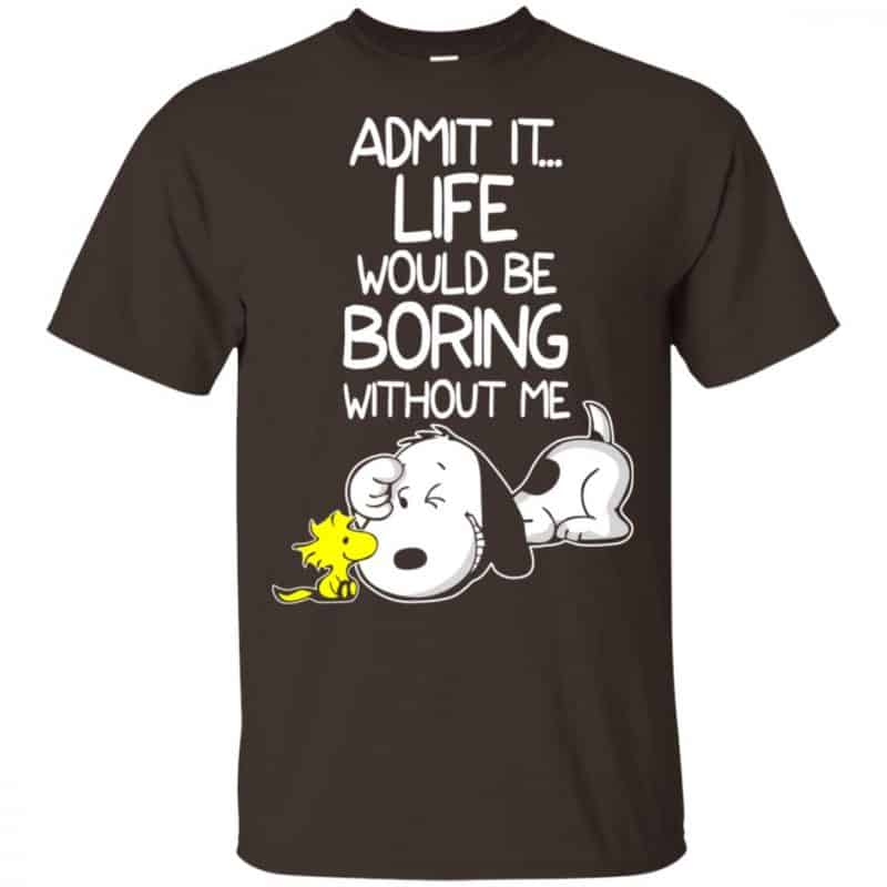 Admit It Life Would Be Boring Without Me - Snoopy Shirt, Hoodie, Tank ...
