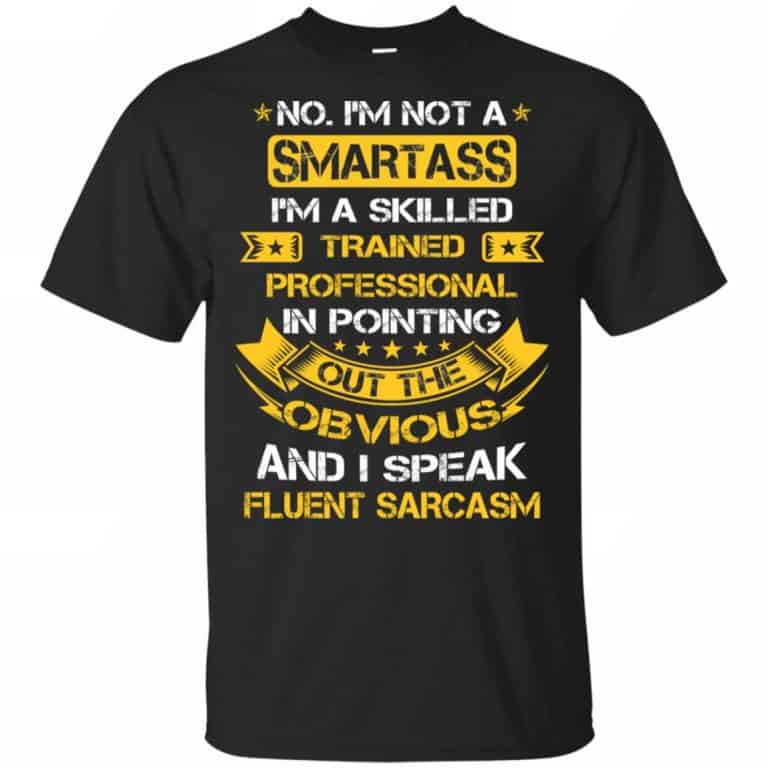 No, I'm Not A Smartass I'm A Skilled Trained Professional.. Shirt ...
