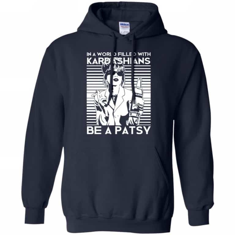 In A World Filled With Kardashians Be A Patsy T-Shirts, Hoodie, Tank ...