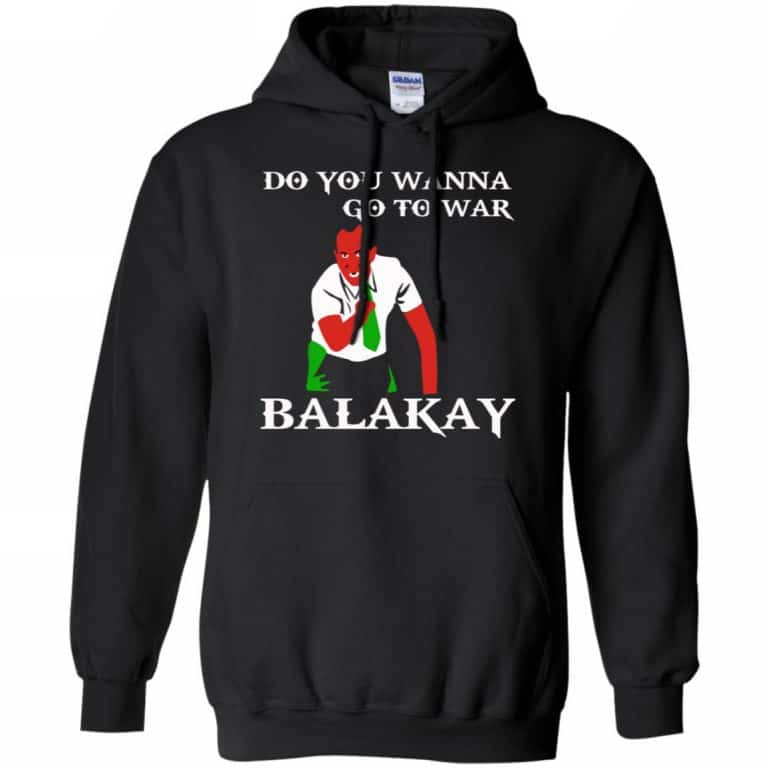 Do You Wanna Go To War Balakay Shirt, Hoodie, Tank - 0sTees