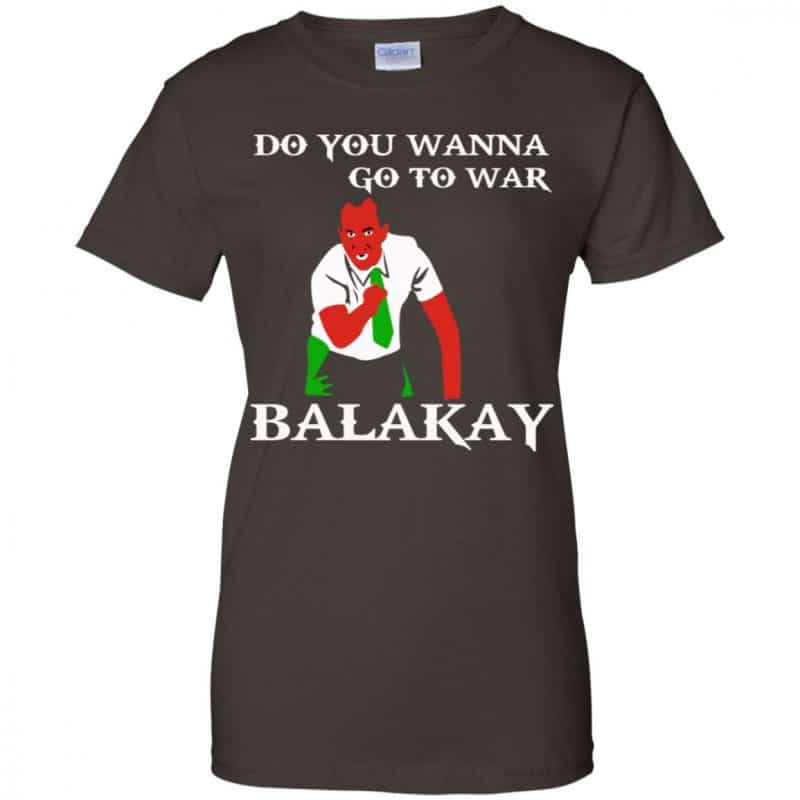 Do You Wanna Go To War Balakay Shirt, Hoodie, Tank | 0sTees