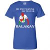 Do You Wanna Go To War Balakay Shirt, Hoodie, Tank | 0sTees