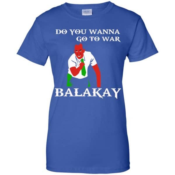 Do You Wanna Go To War Balakay Shirt, Hoodie, Tank | 0sTees