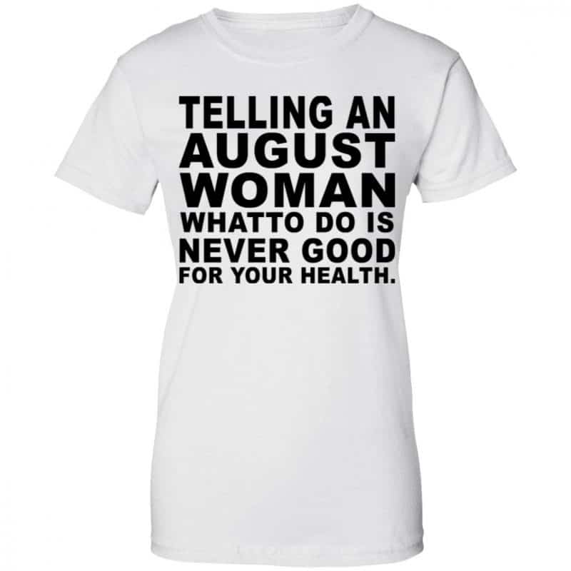 Telling An August Woman What To Do Is Never Good Shirt, Hoodie, Tank ...