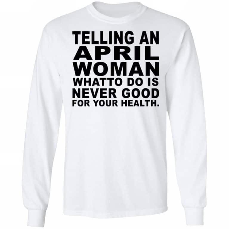 Telling An April Woman What To Do Is Never Good Shirt, Hoodie, Tank ...