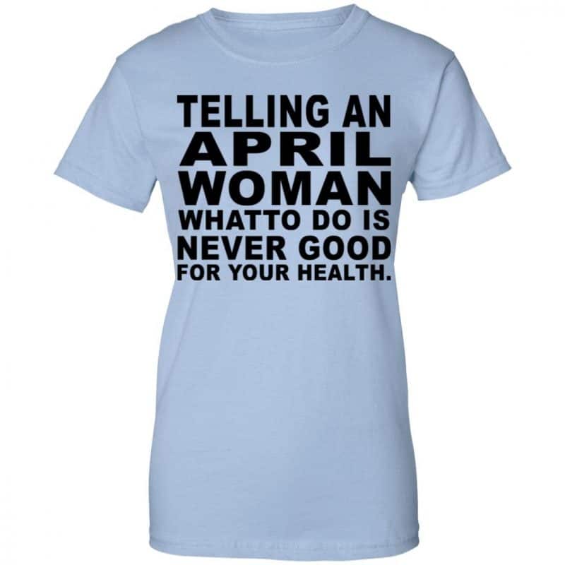 Telling An April Woman What To Do Is Never Good Shirt, Hoodie, Tank ...