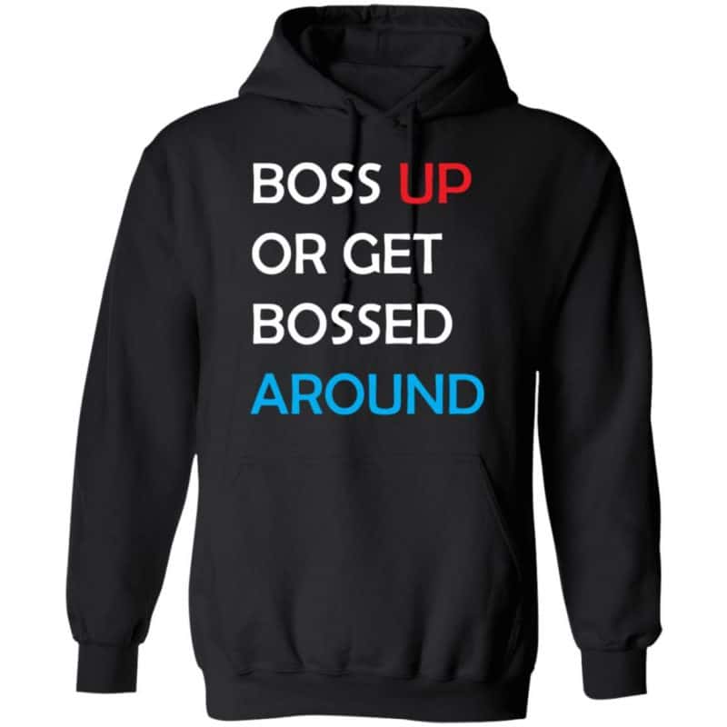 Boss Up Or Get Bossed Around Shirt, Hoodie, Tank - 0sTees