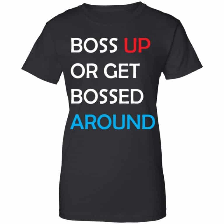 Boss Up Or Get Bossed Around Shirt, Hoodie, Tank - 0sTees
