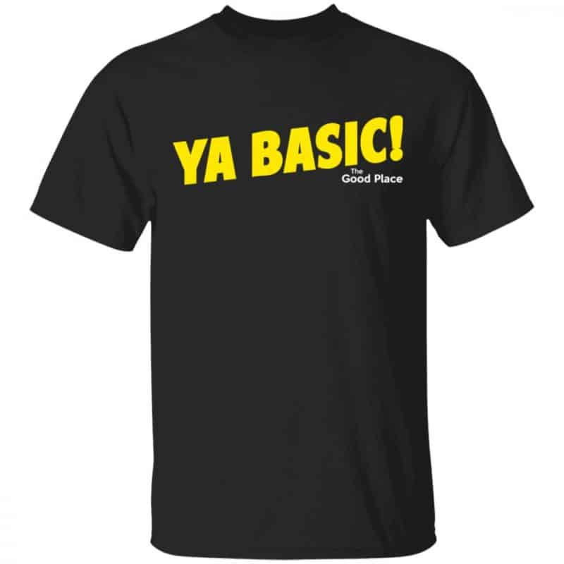 The Good Place Ya Basic Shirt, Hoodie, Tank - 0sTees