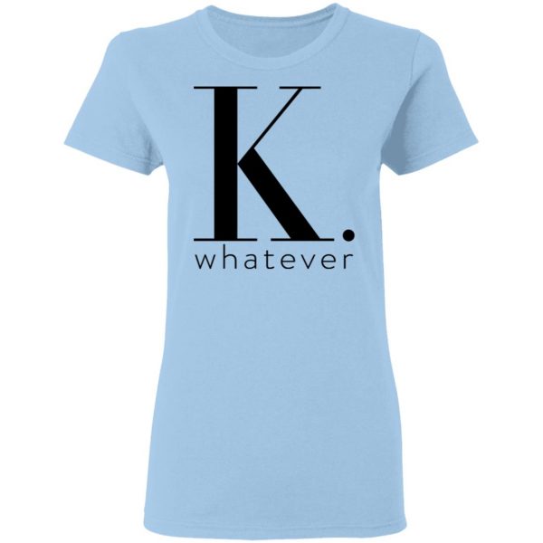 K Whatever Shirt, Hoodie, Tank | 0sTees