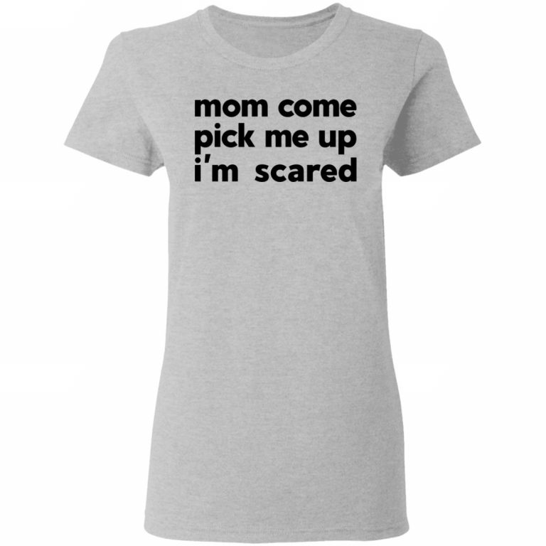 Mom Come Pick Me Up I'm Scared Shirt, Hoodie, Tank | 0sTees