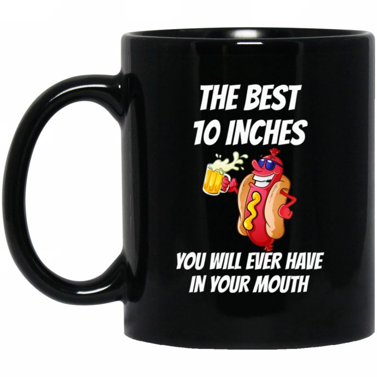 The Best 10 Inches You Will Ever Have In Your Mouth Mug - 0sTees