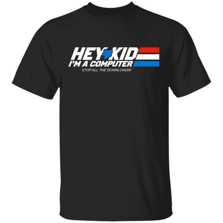 Hey Kid I’m A Computer Stop All The Downloading T-Shirts