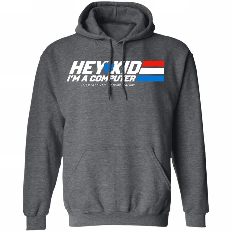 Hey Kid I’m A Computer Stop All The Downloading Shirt, Hoodie