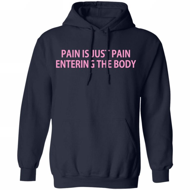Pain Is Just Pain Entering The Body Shirt, Hoodie, Tank - 0sTees