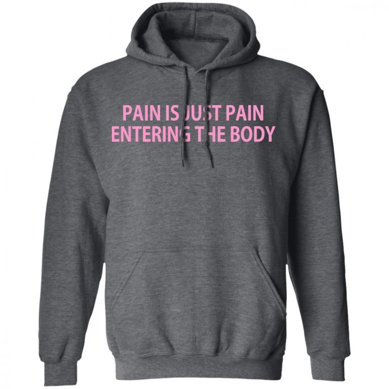 Pain Is Just Pain Entering The Body Shirt, Hoodie, Tank - 0sTees