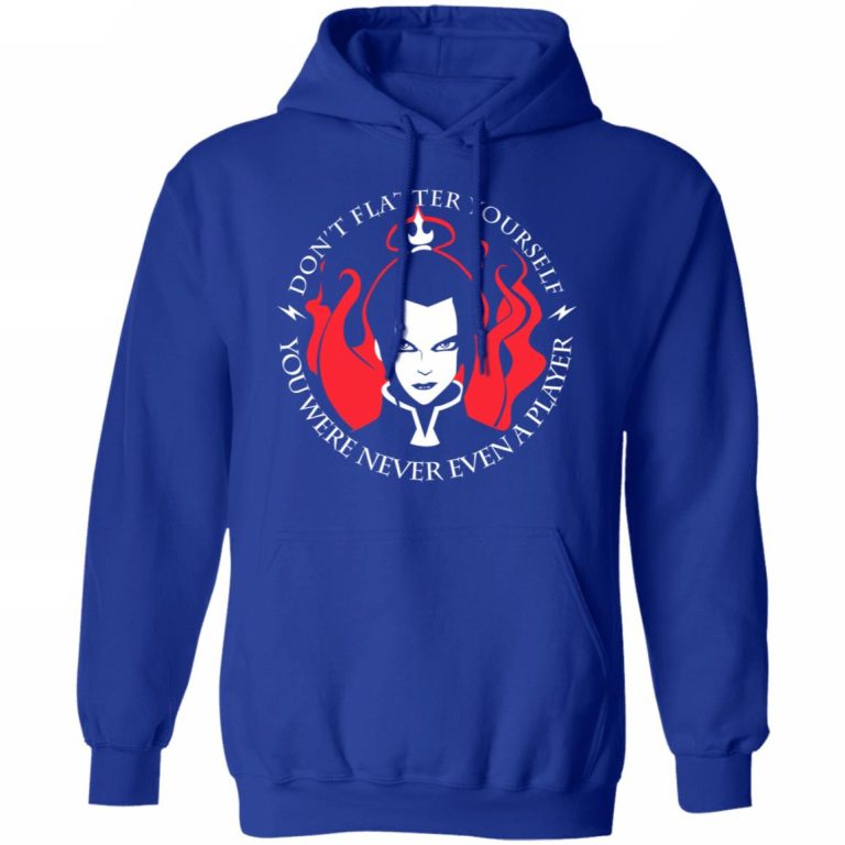 Don't Flatter Yourself You Were Never Even A Player Azula Shirt, Hoodie ...