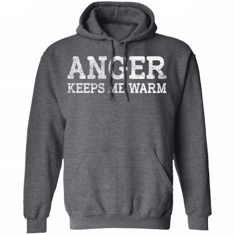 Anger Keeps Me Warm Shirt, Hoodie, Tank - 0sTees