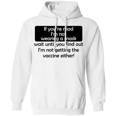 If You're Mad I'm Not Wearing A Mask I'm Not Getting The Vaccine Either ...
